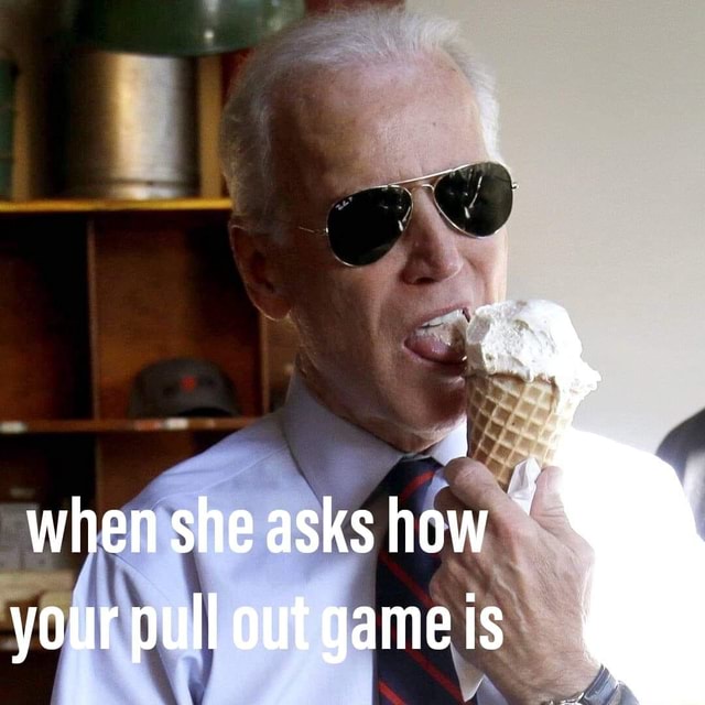 When she asks how your pull out game is - iFunny