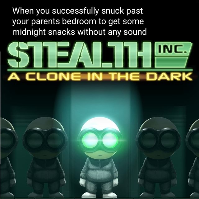 When you successfully snuck past your parents bedroom to get some ...