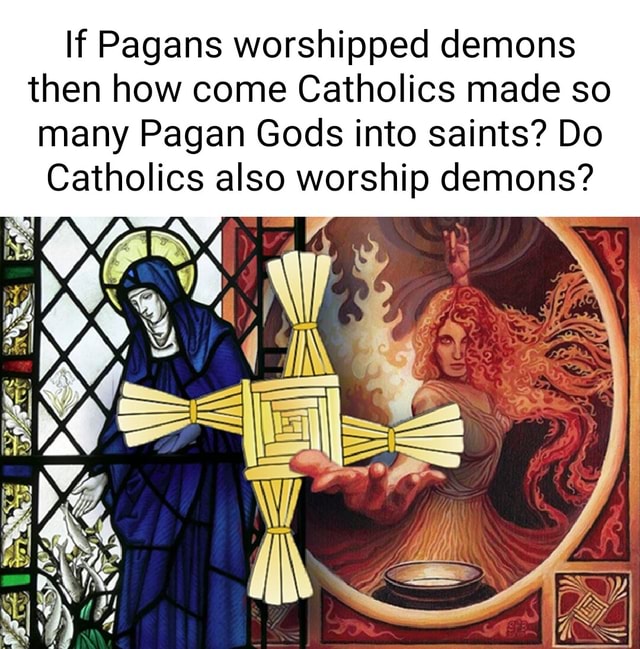 If Pagans worshipped demons then how come Catholics made so many Pagan ...