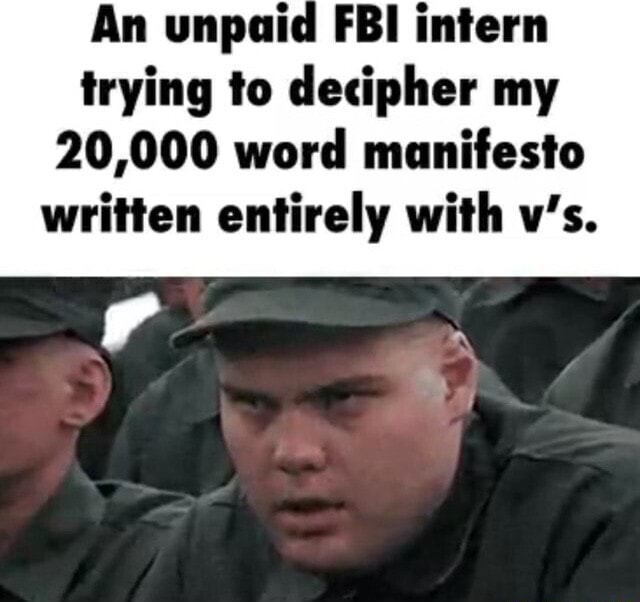An unpaid FBI intern trying to decipher my 20,000 word manifesto ...