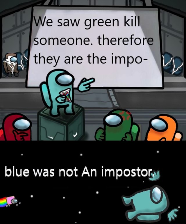 We saw green kill someone. therefore blue was not An impostory - iFunny