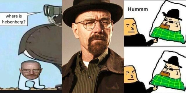 Where is heisenberg? - iFunny