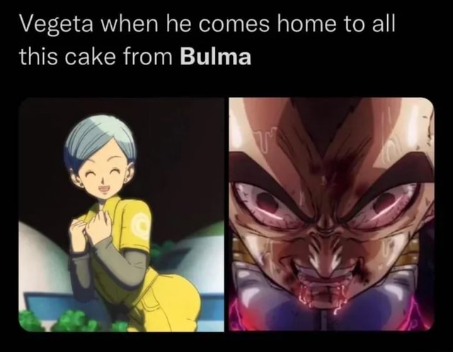Vegeta when he comes home to all this cake from Bulma - iFunny