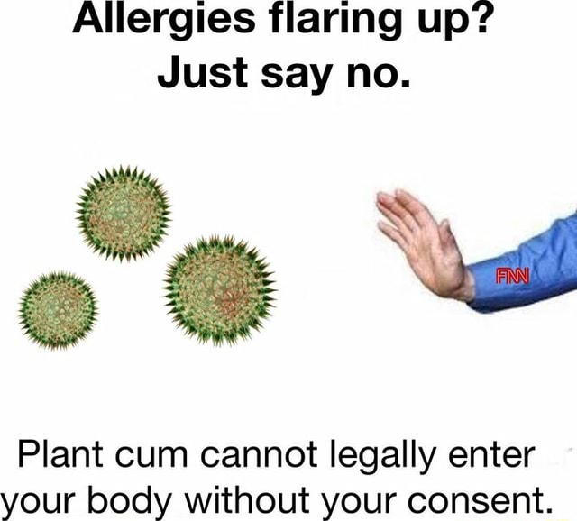 Allergies flaring up? Just say no. Plant cum cannot legally enter your ...