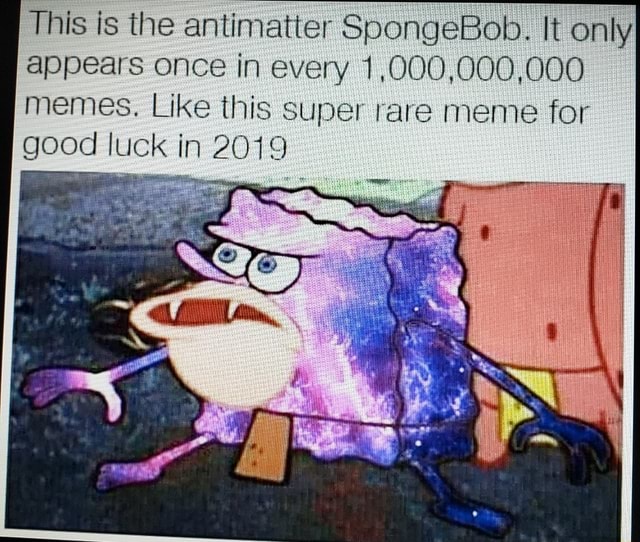 This is the antimatter SpongeBob. lt only“ appears once in every ...
