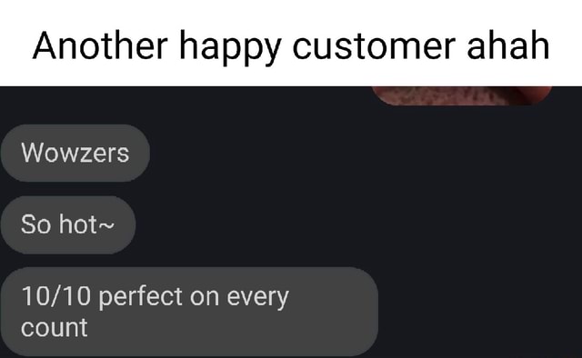 Another happy customer ahah Wowzers So hot~ perfect on every count - iFunny