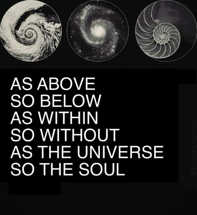 AS ABOVE SO BELOW AS WITHIN SO WITHOUT AS THE UNIVERSE SO THE SOUL - iFunny