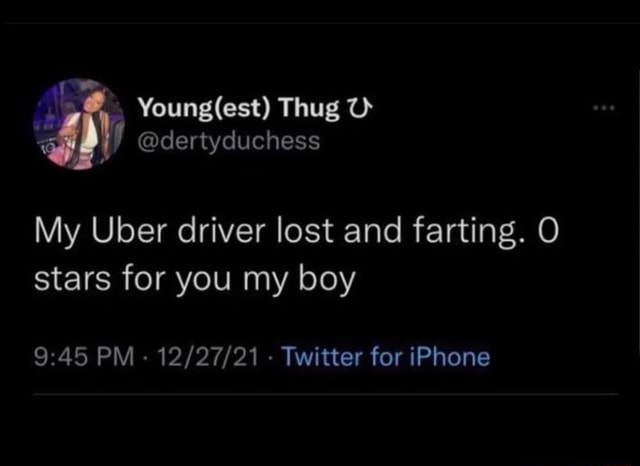 Thug @dertyduchess My Uber driver lost and farting. O stars for you my ...