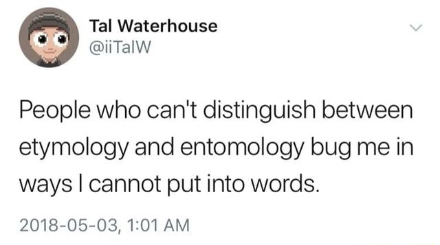 People who can't distinguish between etymology and entomology bug me in ...