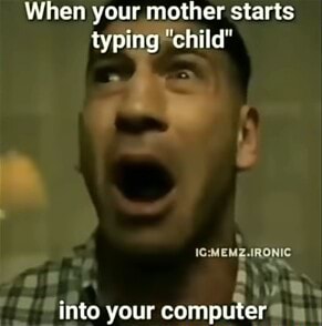When your mother starts typing "child" into your computer - iFunny