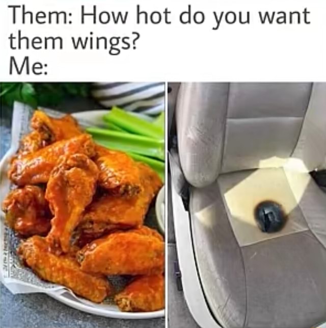 Them: How hot do you want them wings? Me: - iFunny