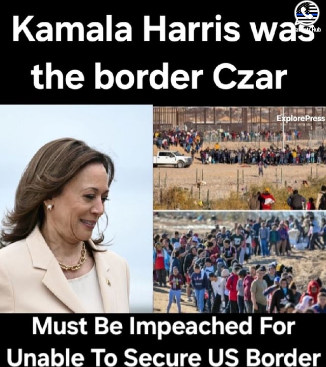 Kamala Harris was: the border Czar Must Be Impeached For Unable To ...
