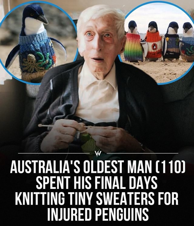 AUSTRALIA'S OLDEST MAN (110) SPENT HIS FINAL DAYS KNITTING TINY ...