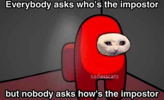 Everybody asks who's the impostor cats but nobody asks how's the ...