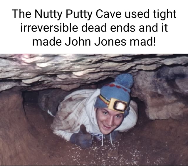 The Nutty Putty Cave used tight irreversible dead ends and it made John ...