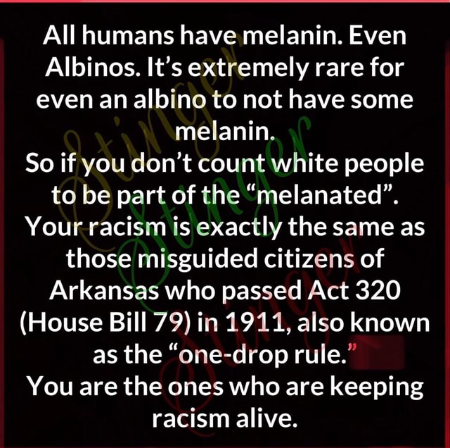 All humans have melanin. Even Albinos. It's extremely rare for even an ...
