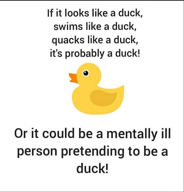 If it looks like a duck, swims like a duck, quacks like a duck, it's ...