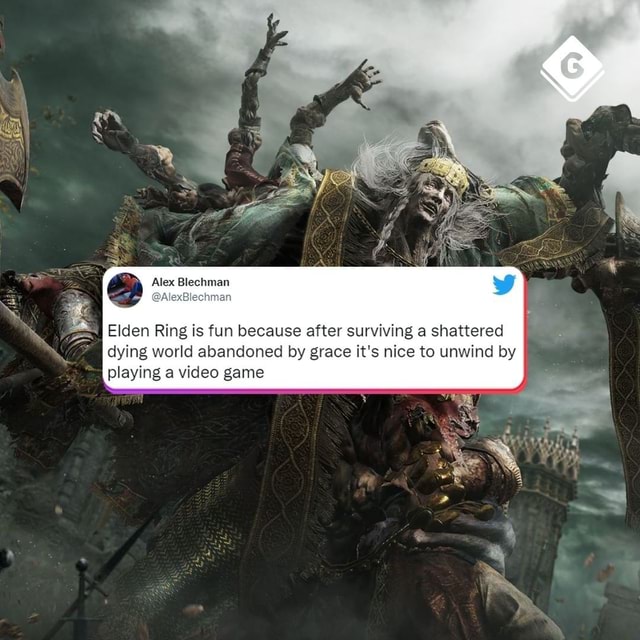 Alex Blechman Elden Ring is fun because after surviving a shattered ...