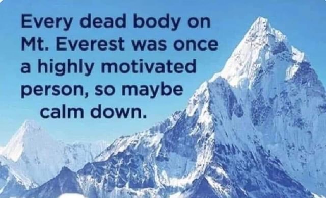 Every dead body on Mt. Everest was once a highly motivated person, so ...