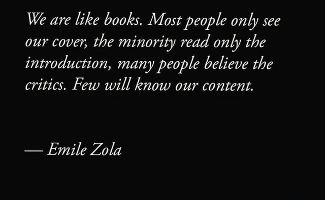 We are like books. Most people only see our cover, the minority read ...