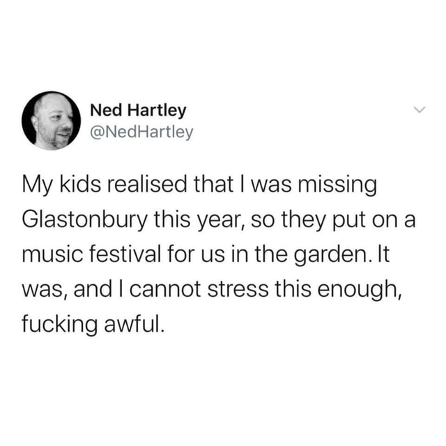 Ned Hartley My kids realised that I was missing Glastonbury this year ...
