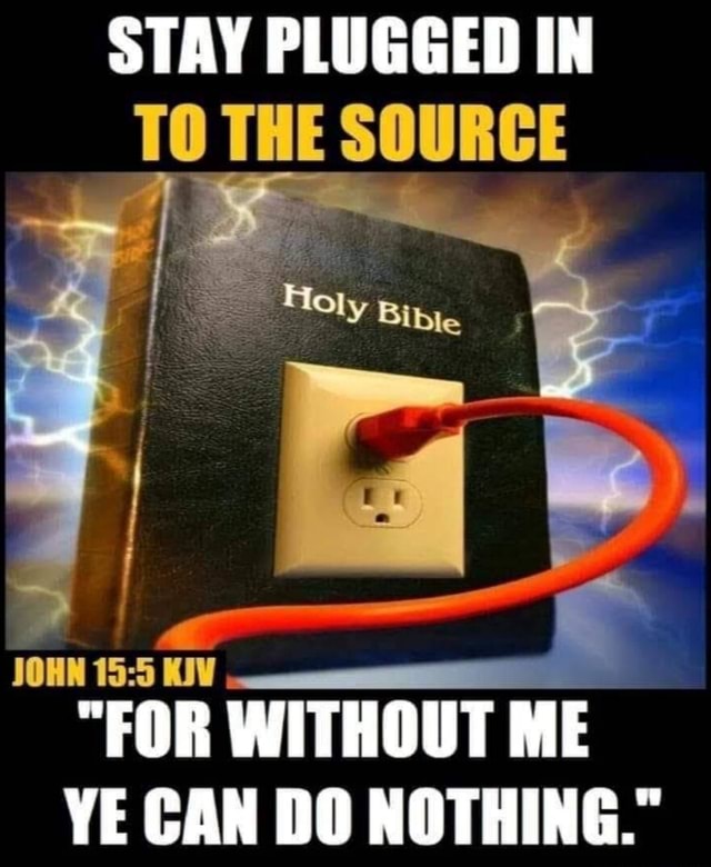 STAY PLUGGED IN TO THE SOURCE Bible JOHN KJV "FOR WITHOUT ME YE CAN DO ...