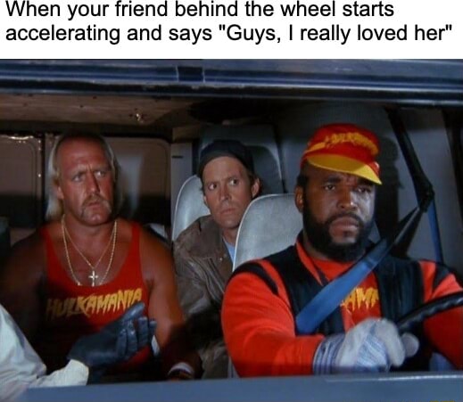 The wheel starts 'S, I really loved her" When your friet accelerating ...