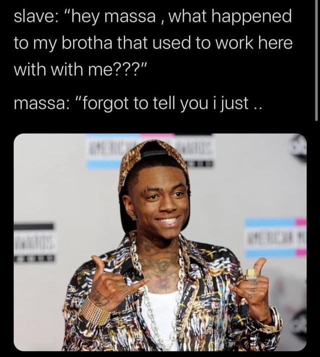 Slave: "hey massa , what happened to my brotha that used to work here ...
