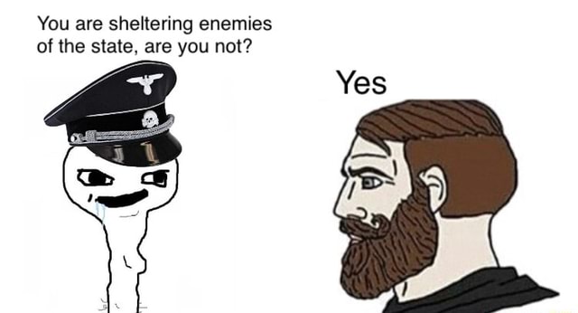 You are sheltering enemies of the state. not? - iFunny