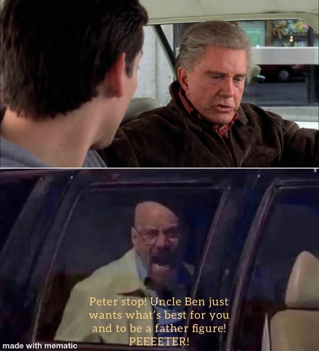 Made mematic Peter stop! Uncle Ben just wants what's best for you and ...