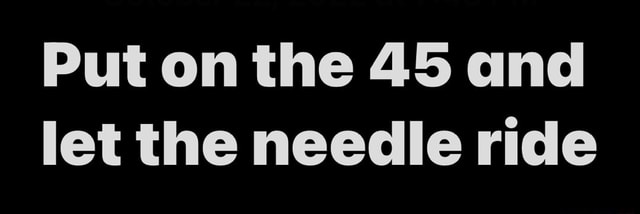 Put on the 45 and let the needle ride - iFunny