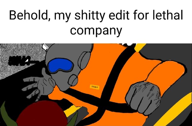 Behold, my shitty edit for lethal company - iFunny