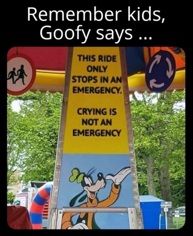 Remember kids, Goofy says CRYING IS NOT AN EMERGENCY - iFunny