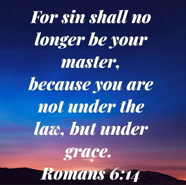 For sin shall no longer be your master, because you are not under the ...