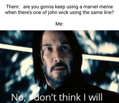 Them: are you gonna keep using a marvel meme when there's one of john ...