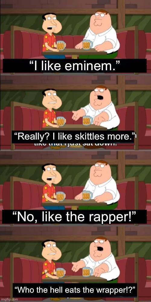 "l like eminem." "Really? I like skittles more." "No, like the rapper ...