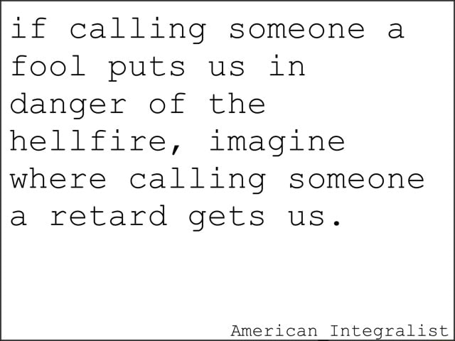 ;f calling someone a fool puts us in danger of the hellfire, imagine ...