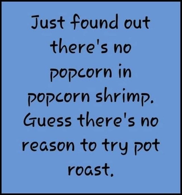 Just found out there's no popcorn in popcorn shrimp. Guess there's no ...