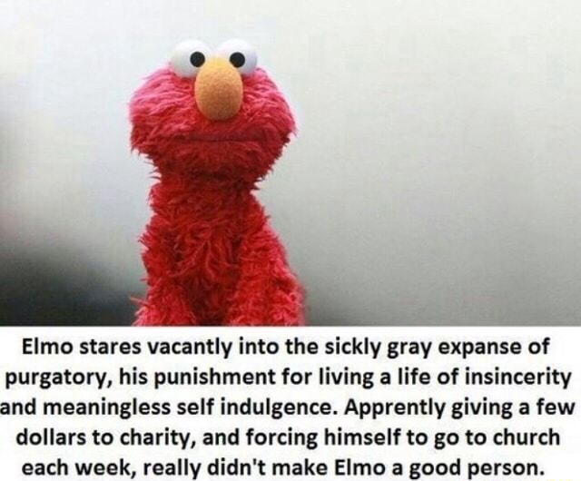 Elmo stares vacantly into the sickly gray expanse of purgatory, his ...