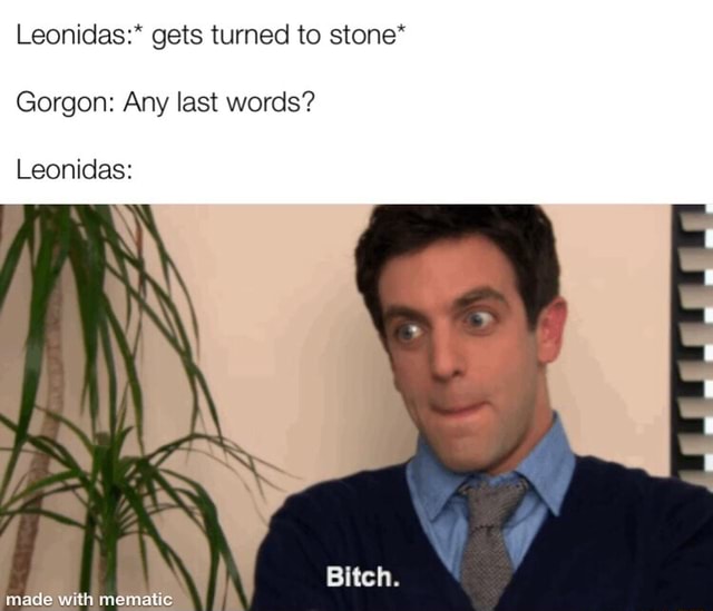 Leonidas:* gets turned to stone‘ Gorgon: Any last words? Leonidas: - iFunny