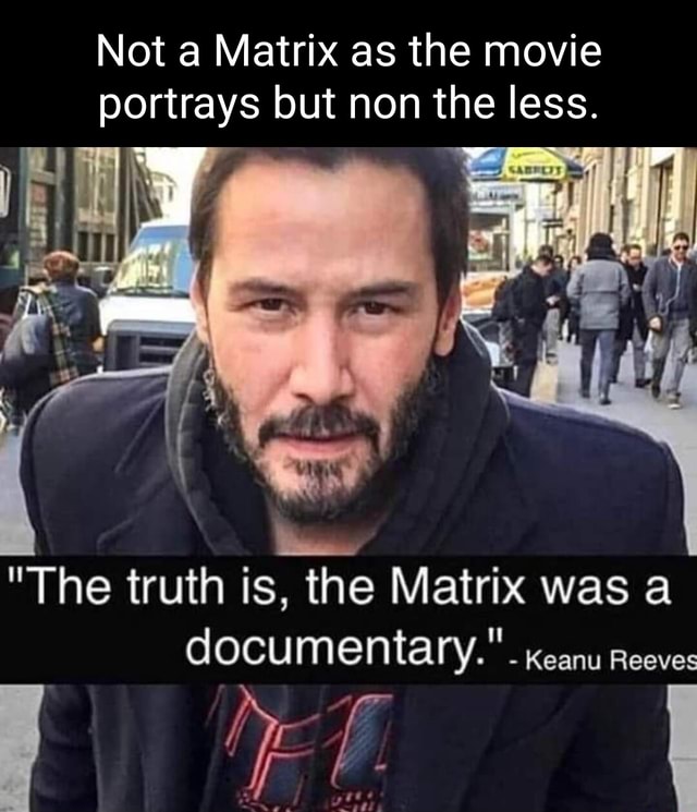 Not a Matrix as the movie portrays but non the less. I "The truth is ...