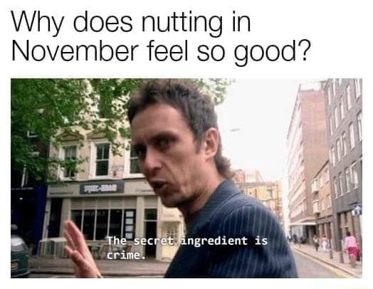 Why does nutting in November feel so good? - iFunny