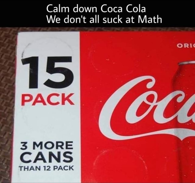 Calm down Coca Cola We don't all suck at Math OR 15 PACK 3 MORE CANS THAN 12 PACK - America’s ...