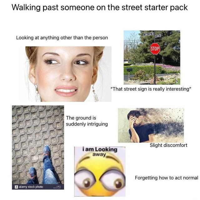 Walking past someone on the street starter pack Looking at anything ...