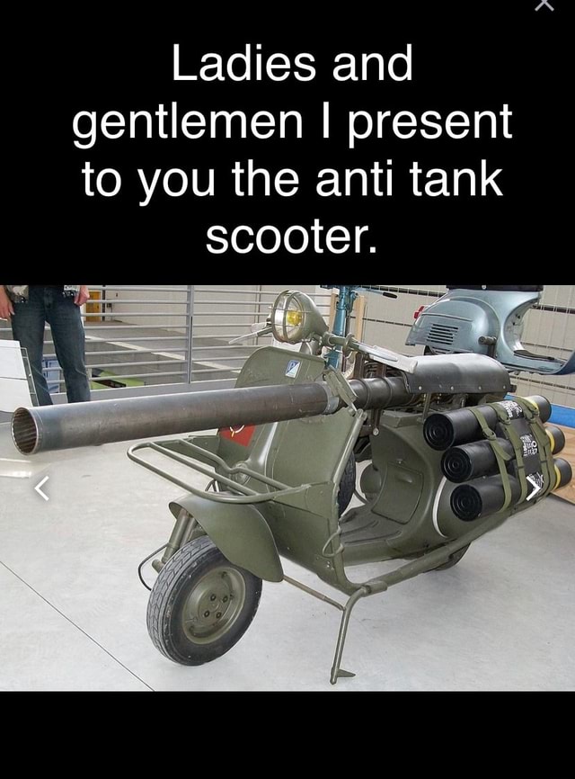 Ladies and gentlemen I present to you the anti tank scooter. - iFunny
