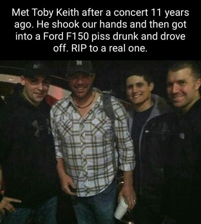 Met Toby Keith after a concert 11 years ago. He shook our hands and ...
