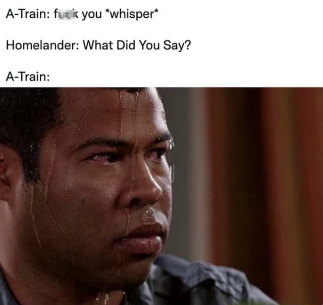 A-Train: fe you *whisper* Homelander: What Did You Say? A-Train: - iFunny