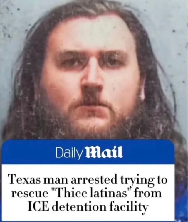 Daily Mail Texas man arrested trying to rescue "Thicc latinas" from ICE ...