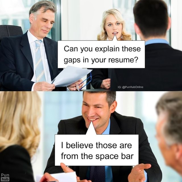 I fucking love these memes dude - Can you explain these gaps in your resume? I believe those are ...