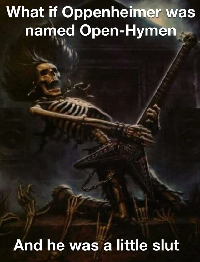 What if Oppenheimer was named Open-Hymen And he was a little slut - iFunny